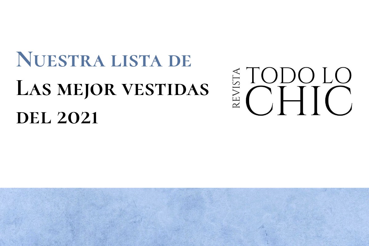 Las mejor vestidas de 2021 | REVISTA TODO LO CHIC – REVISTA TODO LO CHIC
